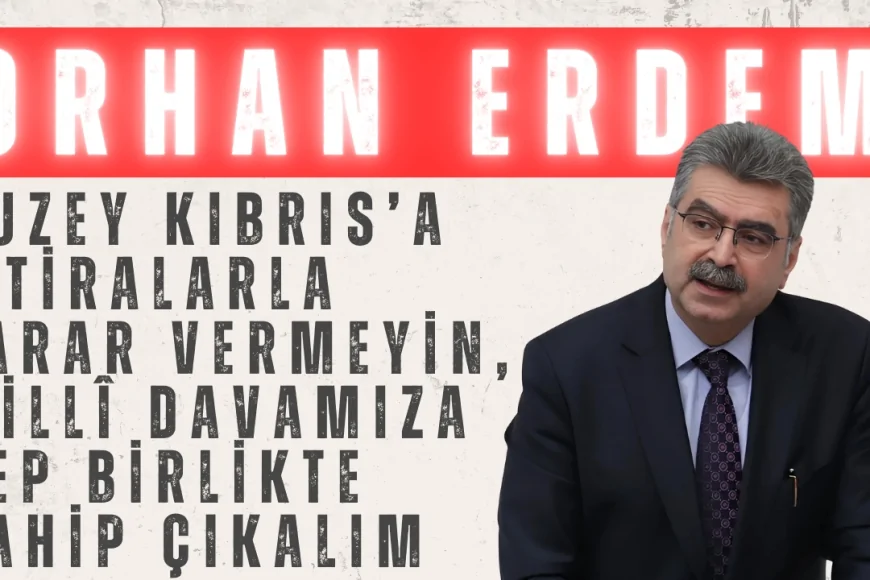 Orhan Erdem: ‘Kuzey Kıbrıs’a İftiralarla Zarar Vermeyin, Millî Davamıza Hep Birlikte Sahip ...